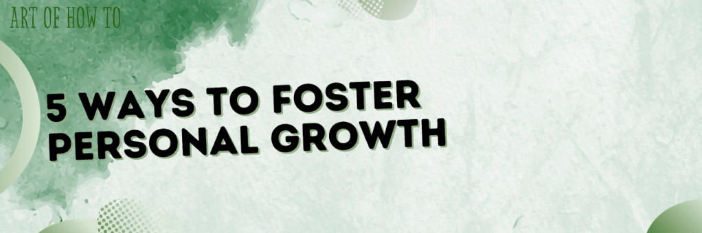 5 Ways To Foster Personal Growth | Art of How To